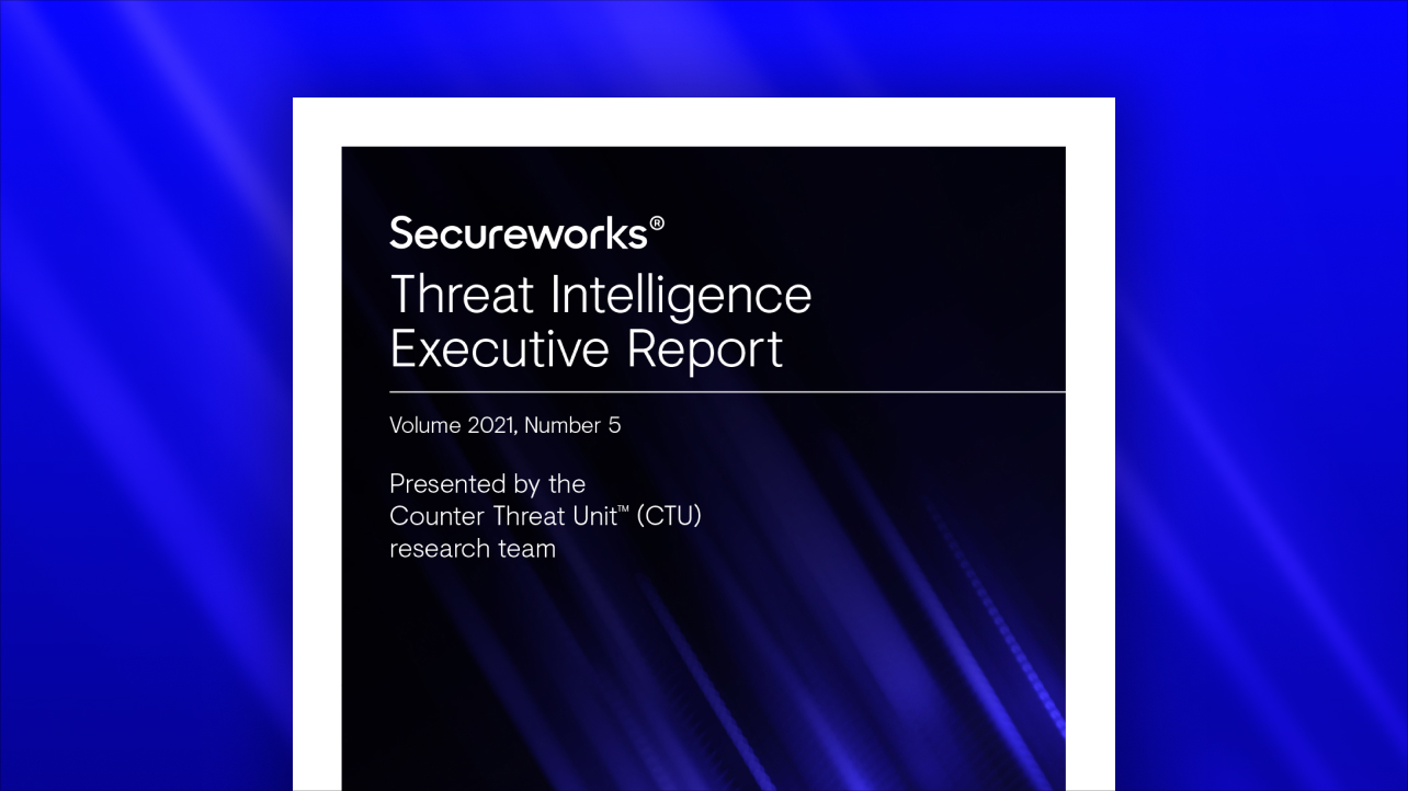 Threat Intelligence Executive Report 2021: Vol. 5 | Secureworks Threat Intelligence Executive Report 2021: Vol. 5 | Secureworks